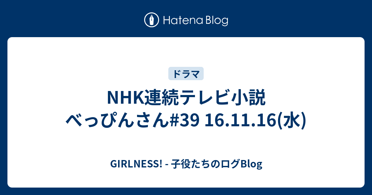 NHK連続テレビ小説 べっぴんさん#39 16.11.16(水) - GIRLNESS! - 子役たちのログBlog