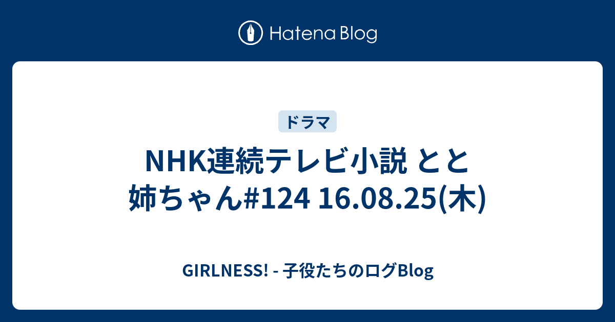 NHK連続テレビ小説 とと姉ちゃん#124 16.08.25(木) - GIRLNESS! - 子役たちのログBlog