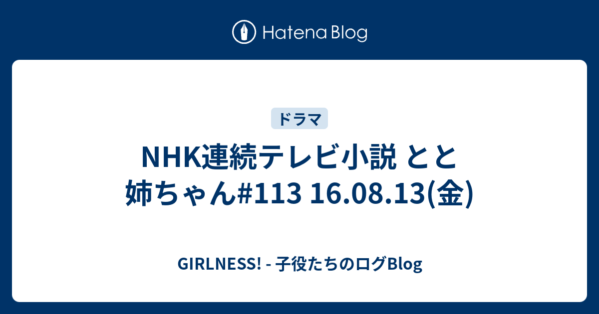 NHK連続テレビ小説 とと姉ちゃん#113 16.08.13(金) - GIRLNESS! - 子役たちのログBlog