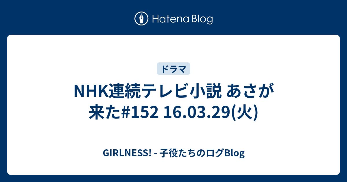 NHK連続テレビ小説 あさが来た#152 16.03.29(火) - GIRLNESS! - 子役たちのログBlog