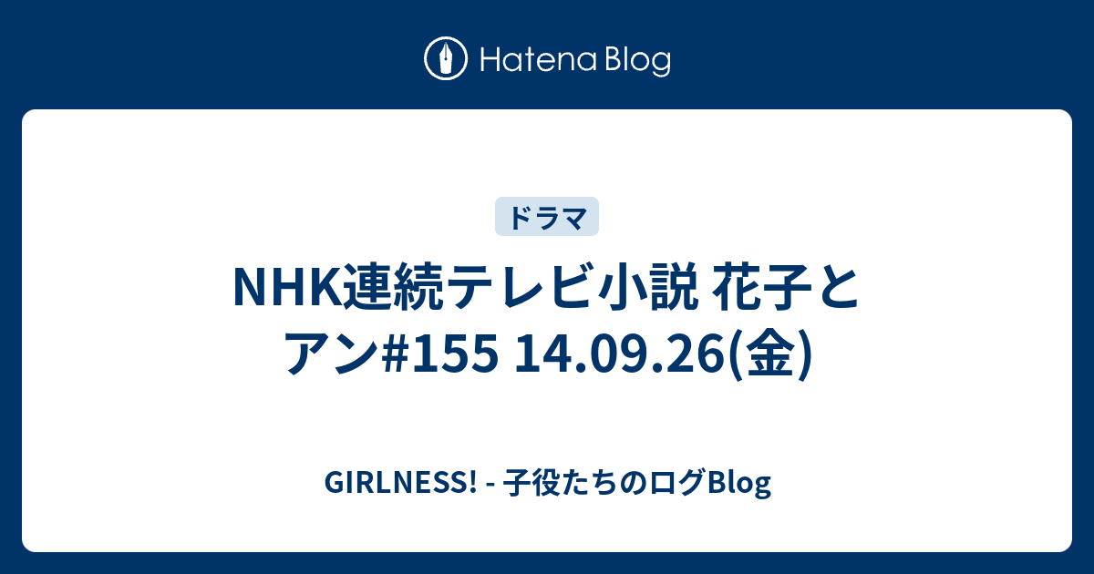 NHK連続テレビ小説 花子とアン#155 14.09.26(金) - GIRLNESS! - 子役たちのログBlog