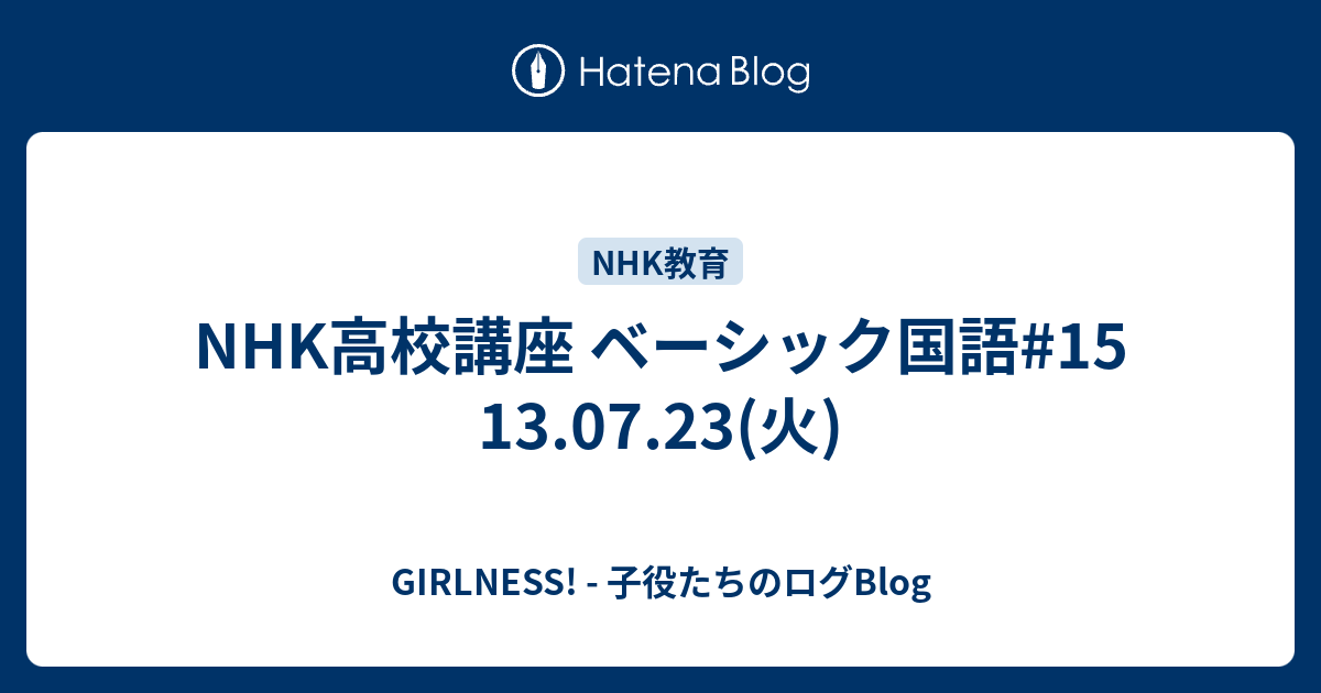 NHK高校講座 ベーシック国語#15 13.07.23(火) - GIRLNESS! - 子役たちのログBlog