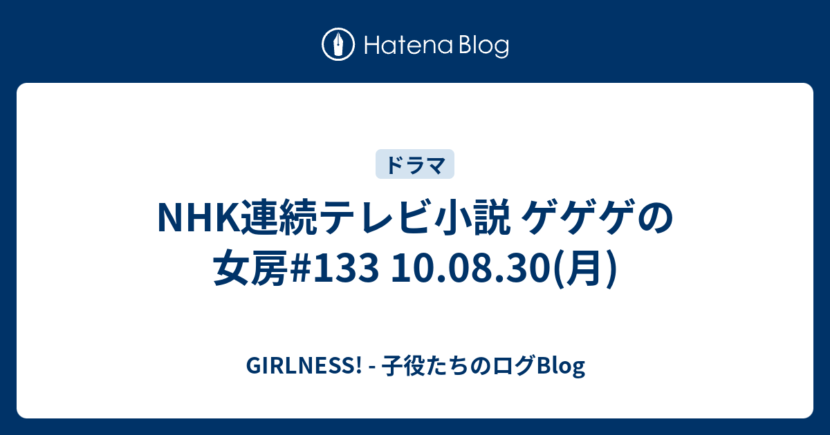 NHK連続テレビ小説 ゲゲゲの女房#133 10.08.30(月) - GIRLNESS! - 子役たちのログBlog