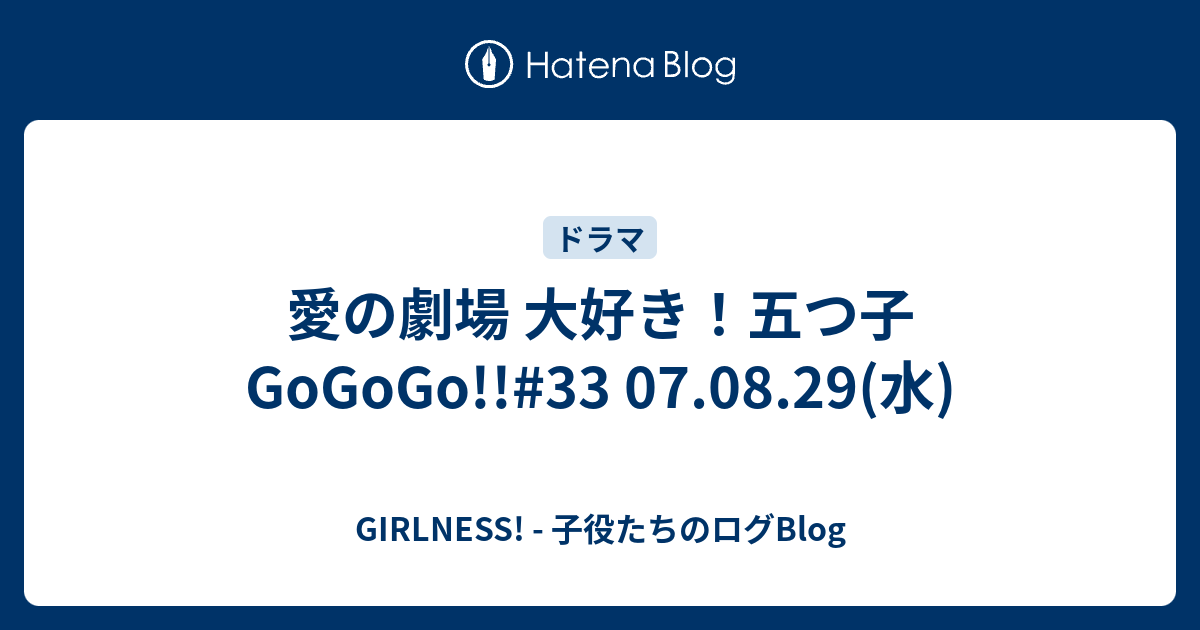 愛の劇場 大好き！五つ子 GoGoGo!!#33 07.08.29(水) - GIRLNESS! - 子役たちのログBlog