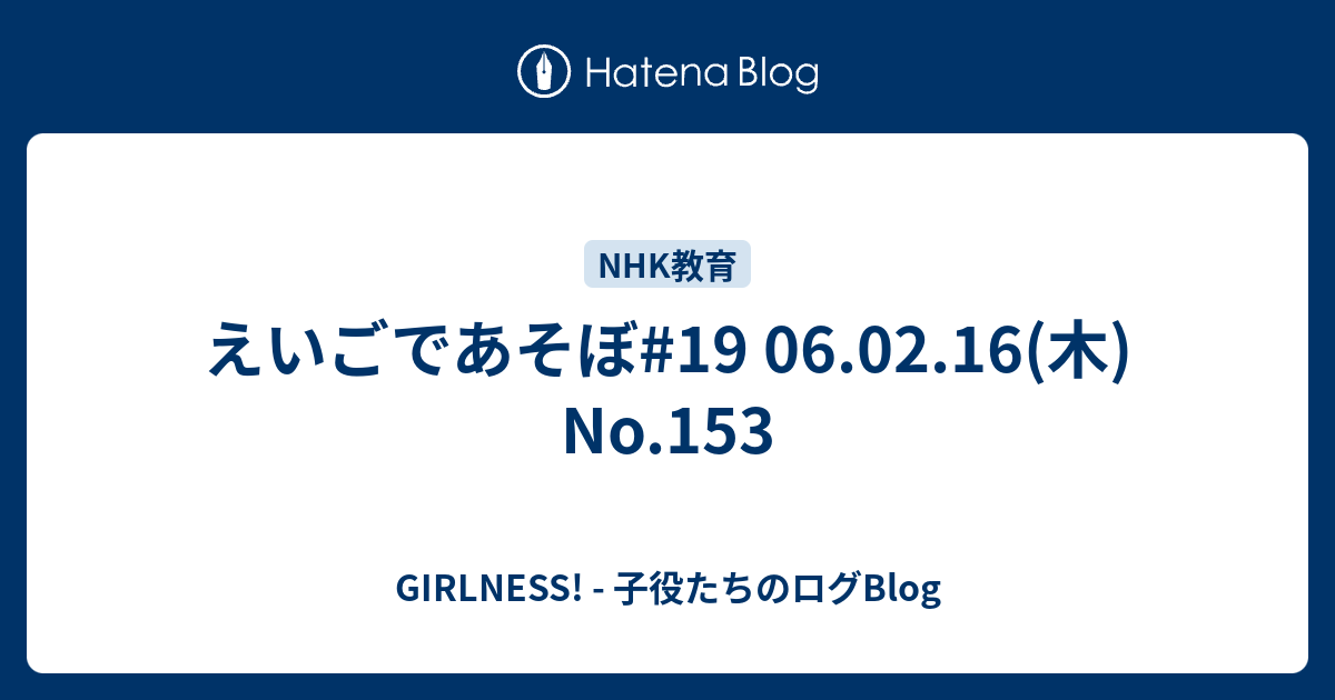 えいごであそぼ#19 06.02.16(木) No.153 - GIRLNESS! - 子役たちのログBlog