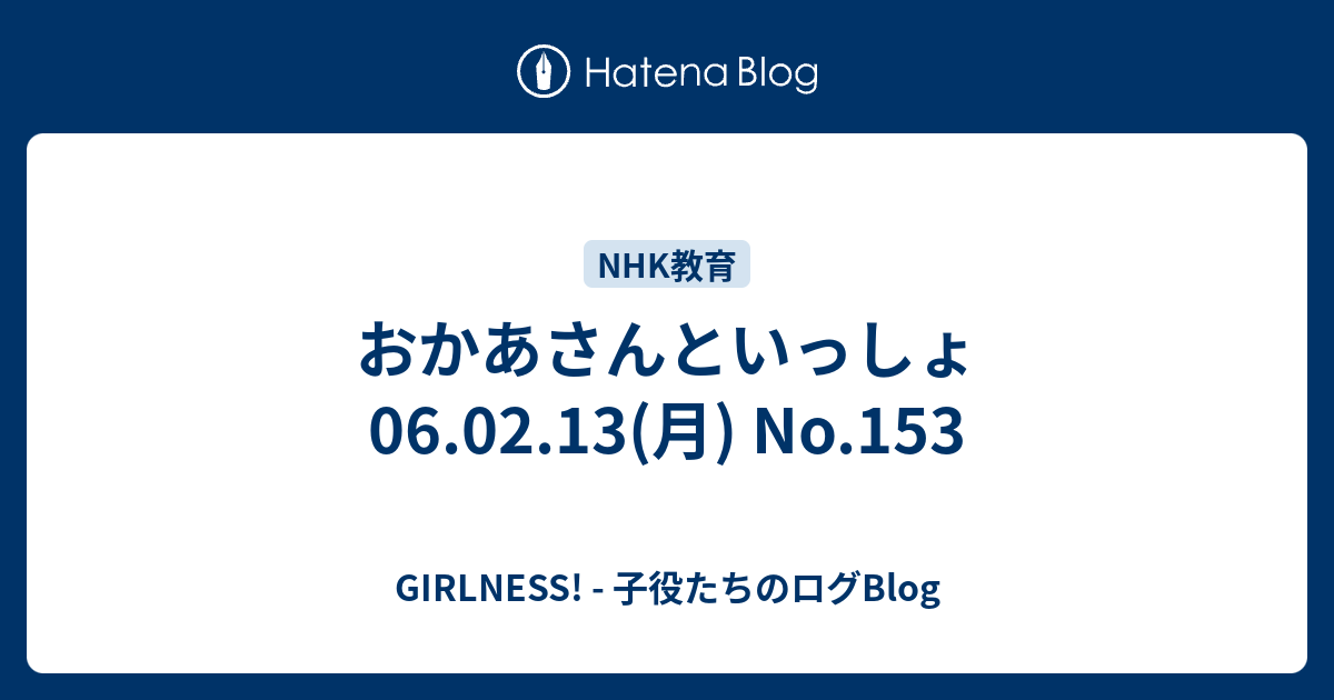 おかあさんといっしょ 06.02.13(月) No.153 - GIRLNESS! - 子役たちのログBlog