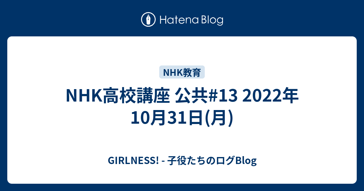 NHK高校講座 公共#13 2022年10月31日(月) - GIRLNESS! - 子役たちのログBlog
