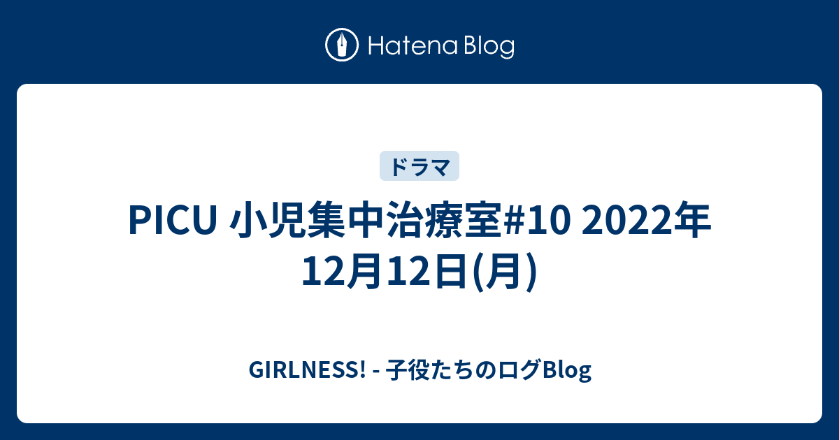 PICU 小児集中治療室#10 2022年12月12日(月) - GIRLNESS! - 子役たちのログBlog