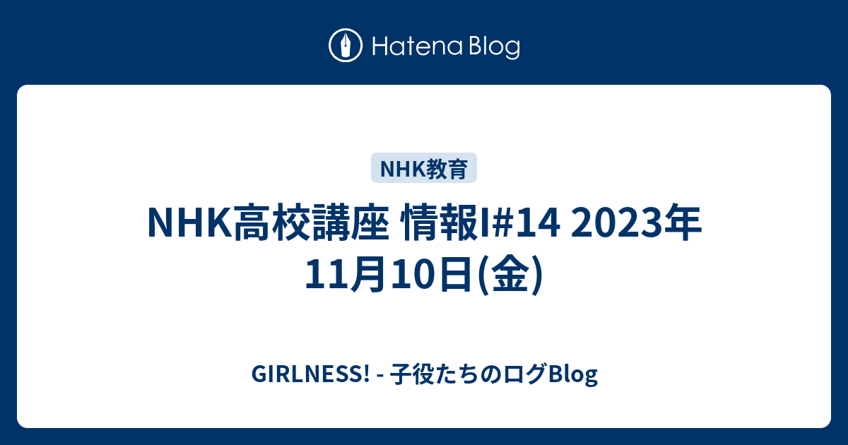 NHK高校講座 情報I#14 2023年11月10日(金) - GIRLNESS! - 子役たちのログBlog