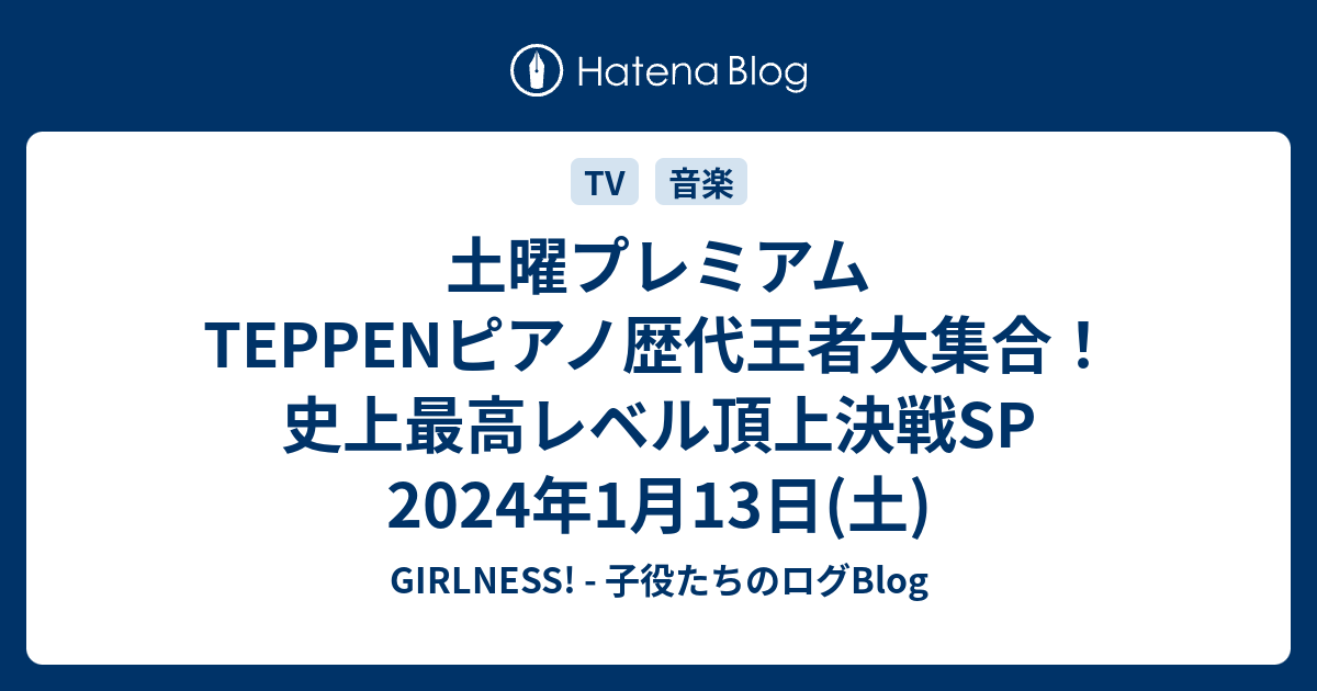 土曜プレミアム TEPPENピアノ歴代王者大集合！史上最高レベル頂上決戦SP 2024年1月13日(土) - GIRLNESS! - 子役たちのログBlog