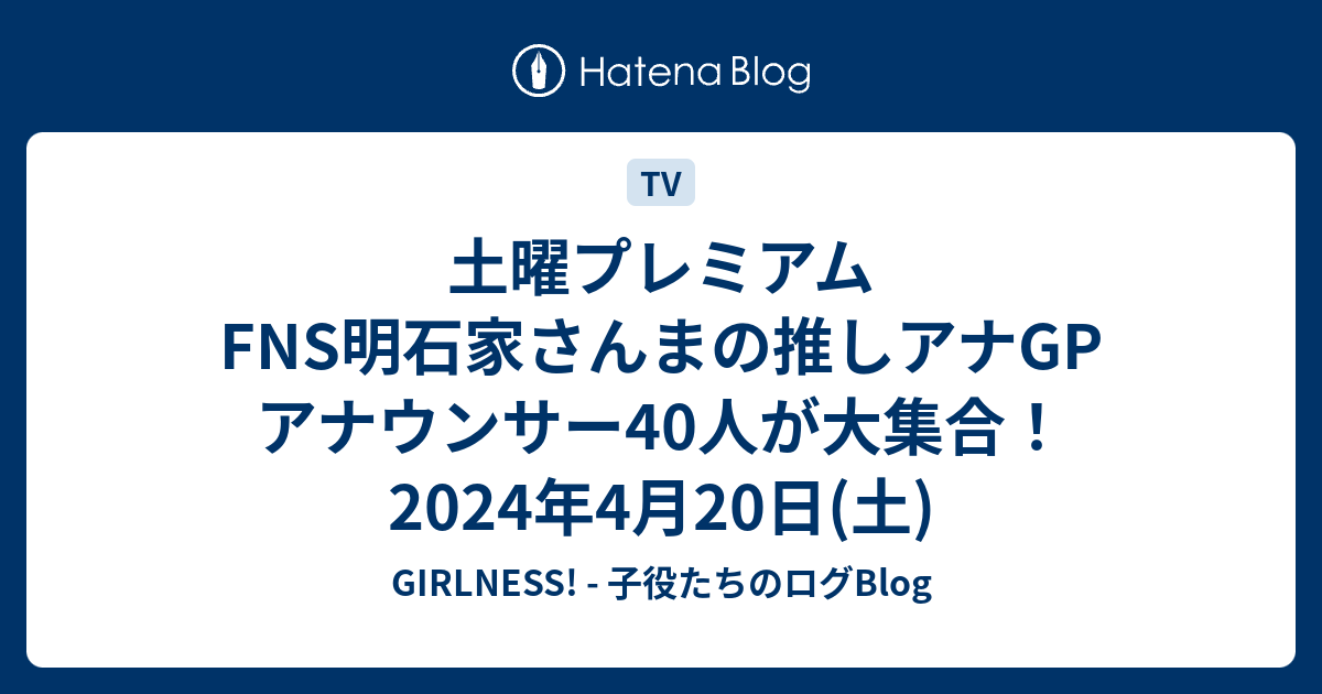 土曜プレミアム FNS明石家さんまの推しアナGP アナウンサー40人が大集合！ 2024年4月20日(土) - GIRLNESS! - 子役たちのログBlog