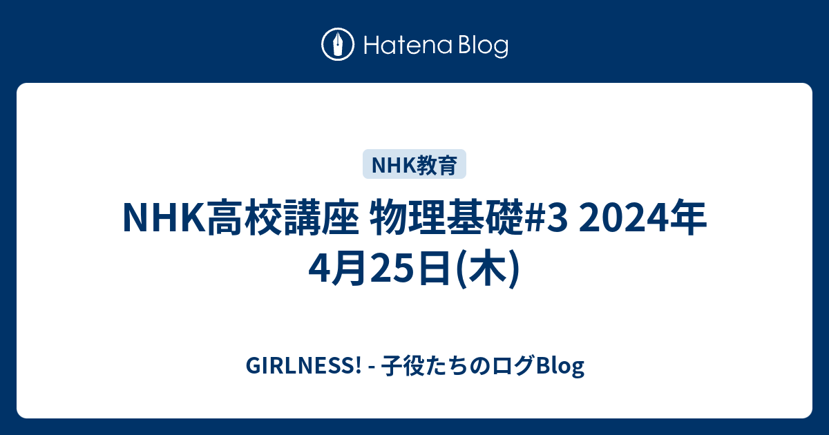 NHK高校講座 物理基礎#3 2024年4月25日(木) - GIRLNESS! - 子役たちのログBlog