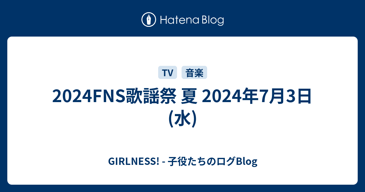 2024FNS歌謡祭 夏 2024年7月3日(水) - GIRLNESS! - 子役たちのログBlog