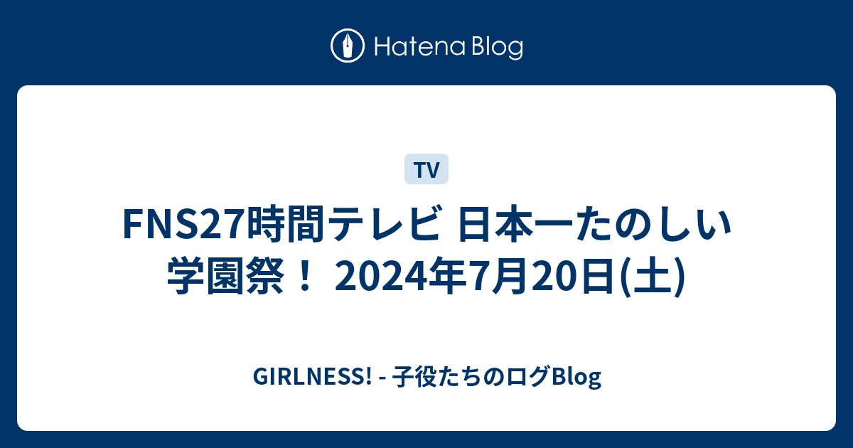 FNS27時間テレビ 日本一たのしい学園祭！ 2024年7月20日(土) - GIRLNESS! - 子役たちのログBlog