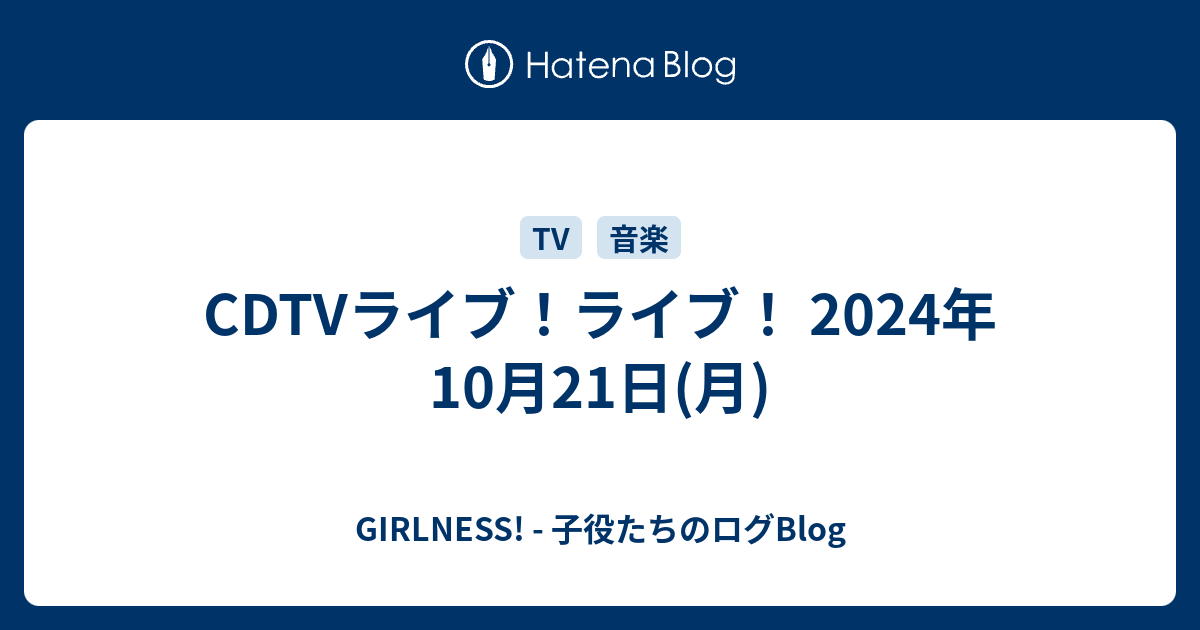 CDTVライブ！ライブ！ 2024年10月21日(月) - GIRLNESS! - 子役たちのログBlog