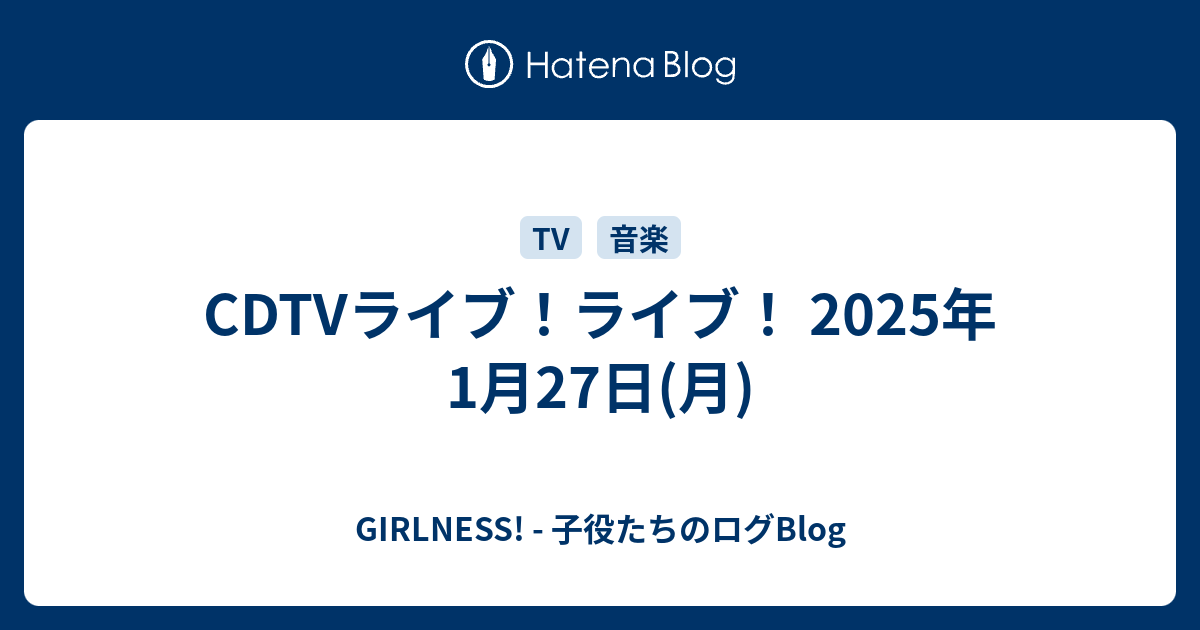 CDTVライブ！ライブ！ 2025年1月27日(月) - GIRLNESS! - 子役たちのログBlog