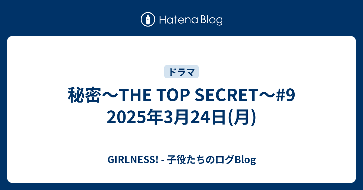秘密～THE TOP SECRET～#9 2025年3月24日(月) - GIRLNESS! - 子役たちのログBlog