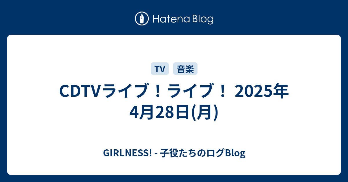 CDTVライブ！ライブ！ 2025年4月28日(月) - GIRLNESS! - 子役たちのログBlog