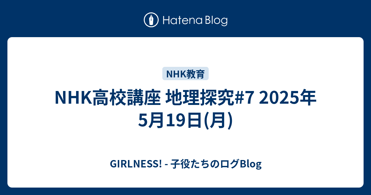 NHK高校講座 地理探究#7 2025年5月19日(月) - GIRLNESS! - 子役たちのログBlog
