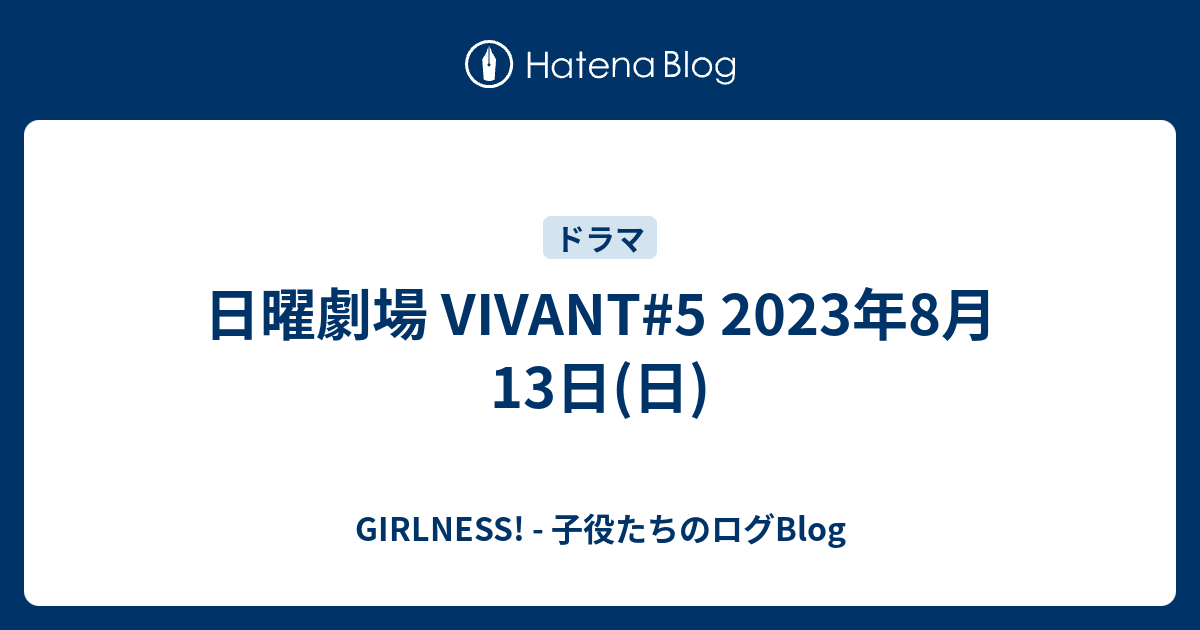日曜劇場 VIVANT#5 2023年8月13日(日) - GIRLNESS! - 子役たちのログBlog