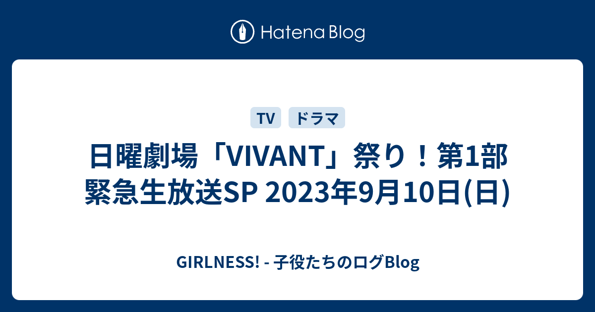 日曜劇場「VIVANT」祭り！第1部 緊急生放送SP 2023年9月10日(日) - GIRLNESS! - 子役たちのログBlog