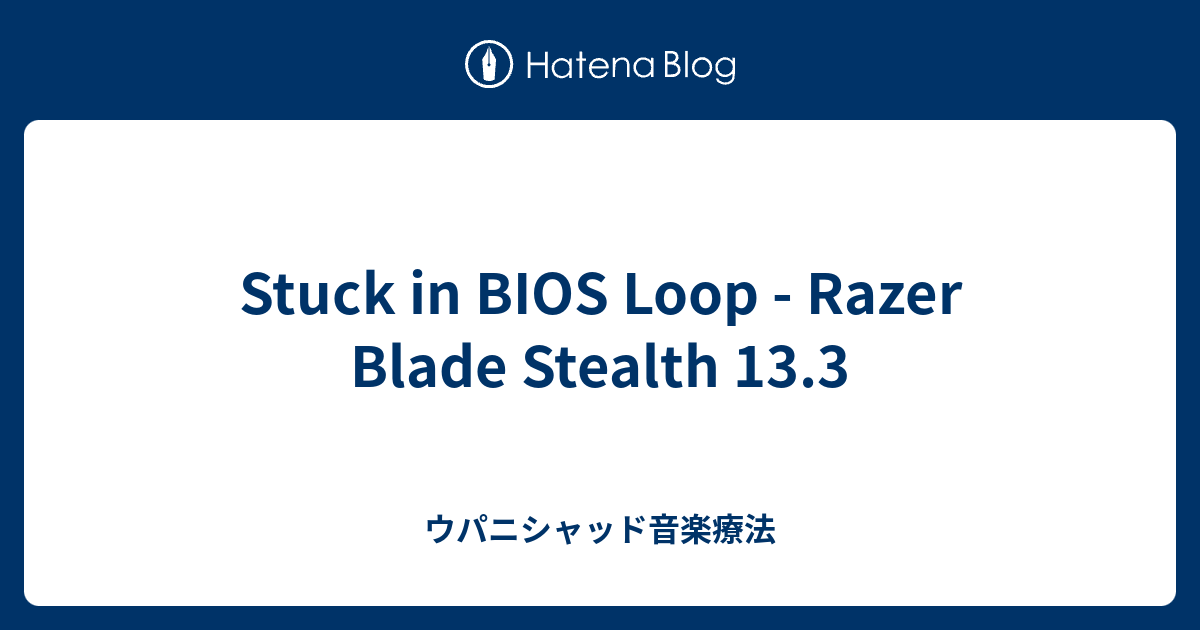 Stuck in BIOS Loop - Razer Blade Stealth 13.3 - ウパニシャッド音楽療法