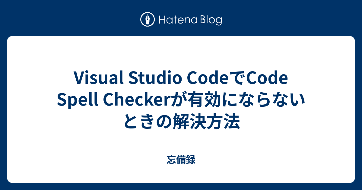Visual Studio CodeでCode Spell Checkerが有効にならないときの解決方法 - 忘備録