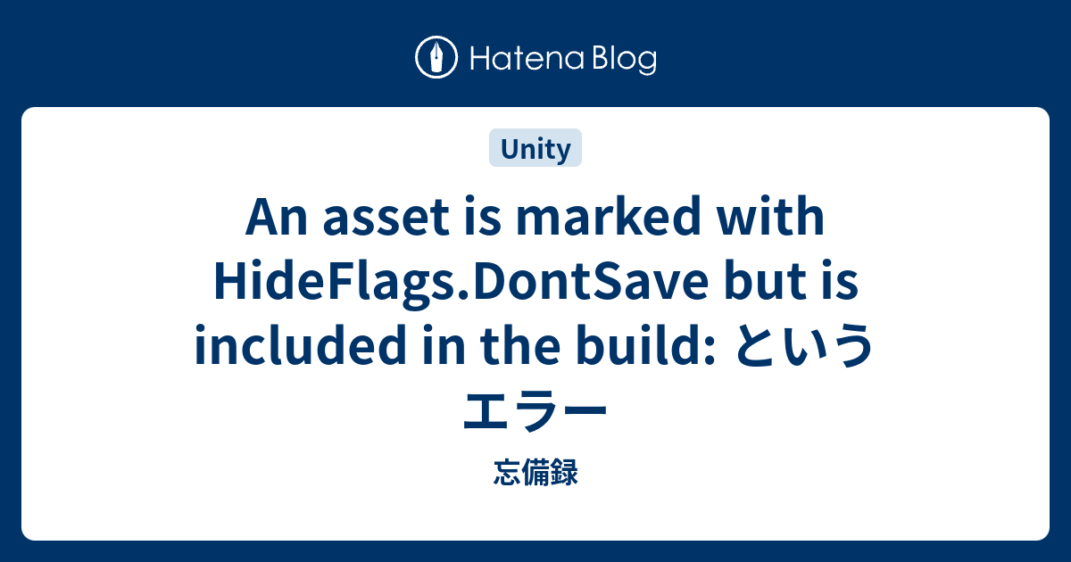 An asset is marked with HideFlags.DontSave but is included in the build: というエラー - 忘備録