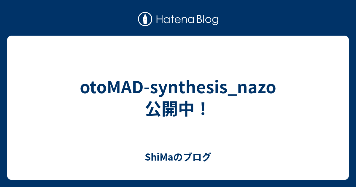 otoMAD-synthesis_nazo 公開中！ - ShiMaのブログ