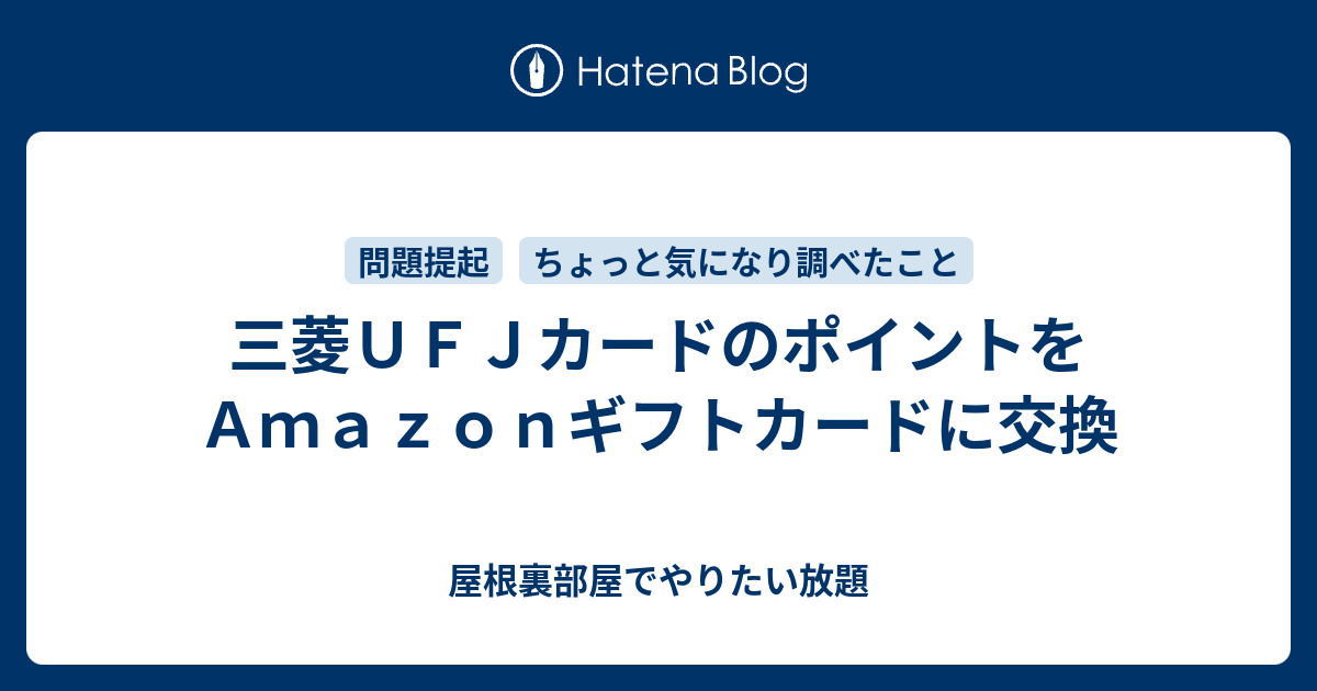 三菱UFJカードのポイントをAmazonギフトカードに交換 - 屋根裏部屋でやりたい放題