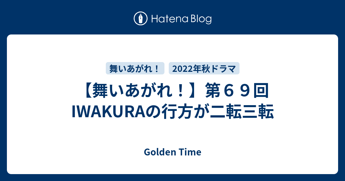 【舞いあがれ！】第69回 IWAKURAの行方が二転三転 - Golden Time