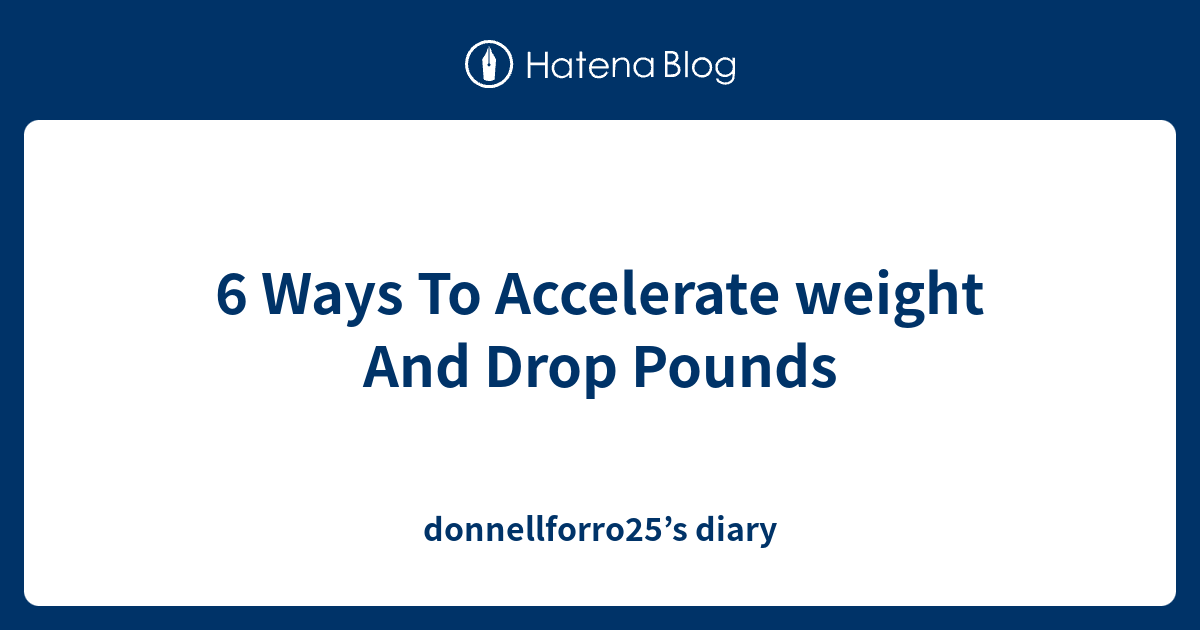 6 Ways To Accelerate weight And Drop Pounds - donnellforro25’s diary