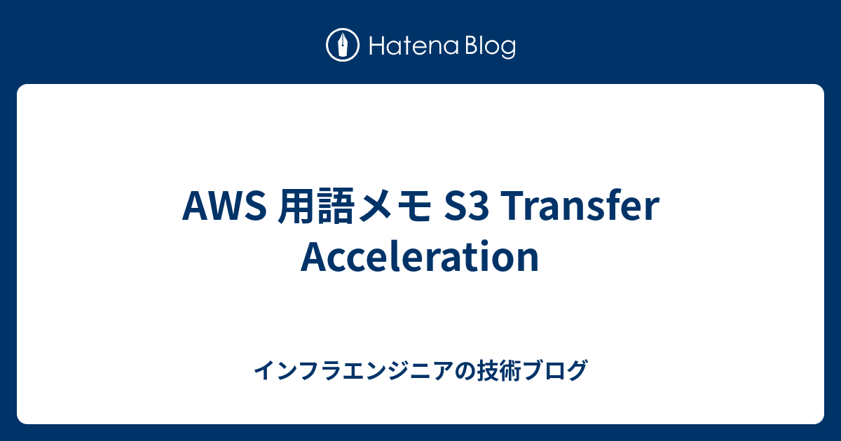 AWS 用語メモ S3 Transfer Acceleration - インフラエンジニアの技術ブログ
