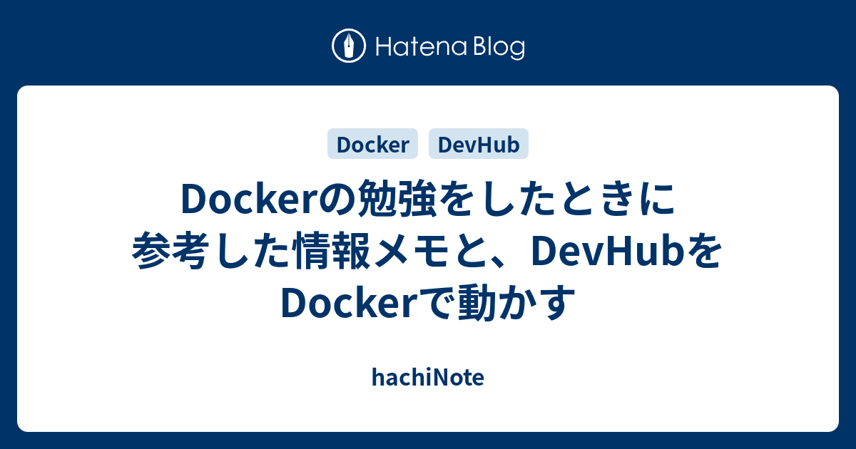 Dockerの勉強をしたときに参考した情報メモと、DevHubをDockerで動かす - hachiNote