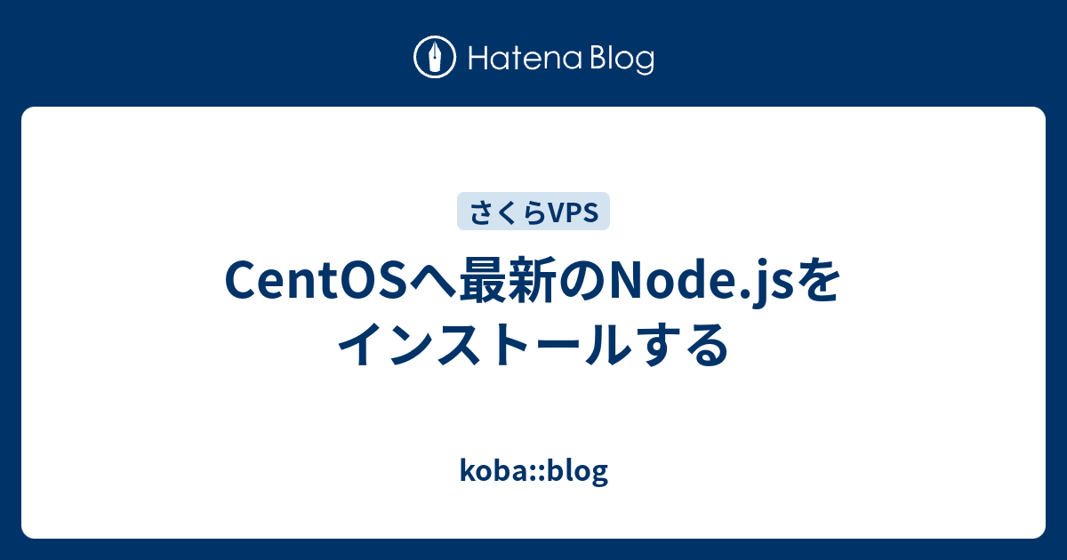 CentOSへ最新のNode.jsをインストールする - koba::blog