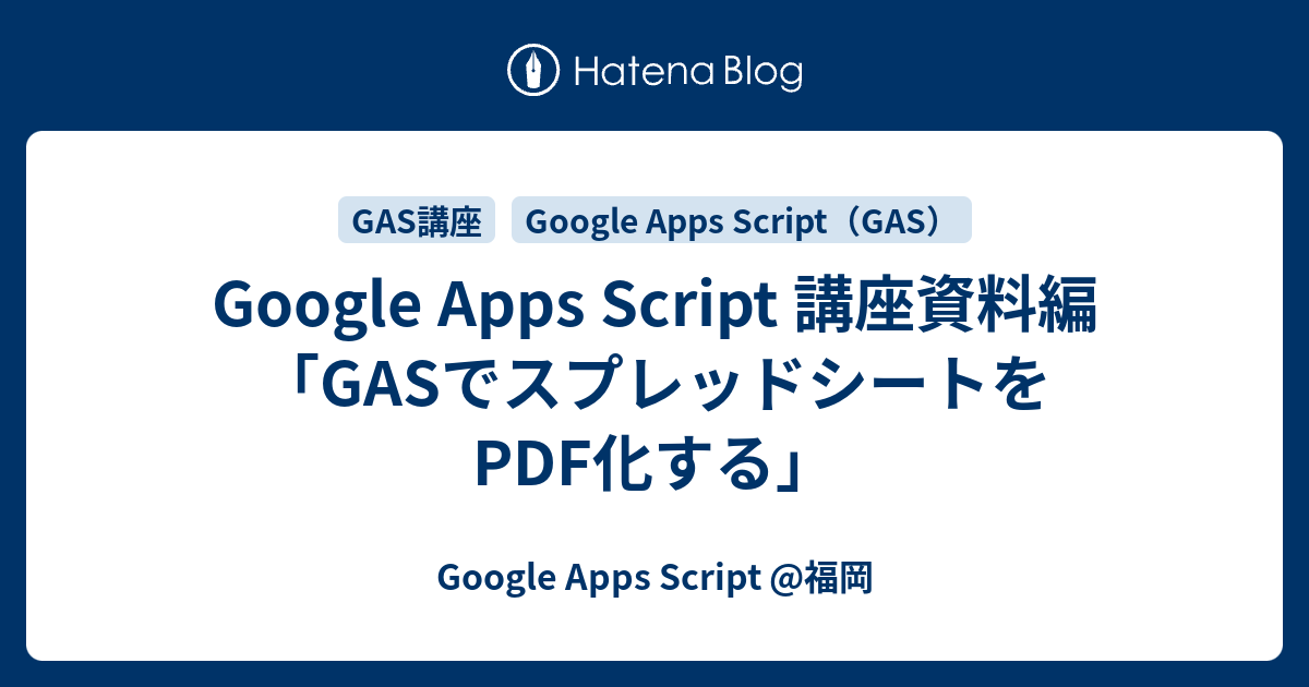 Google Apps Script 講座資料編「GASでスプレッドシートをPDF化する」 - Google Apps Script @福岡