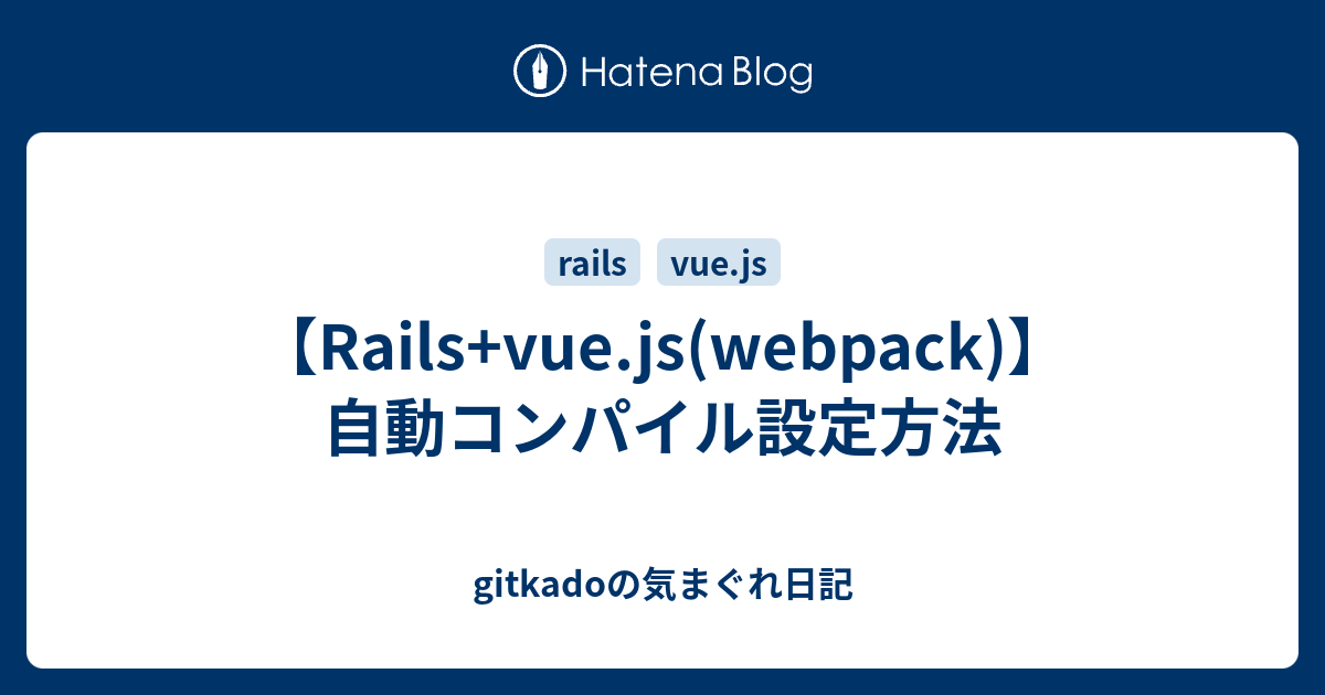 【Rails+vue.js(webpack)】自動コンパイル設定方法 - gitkadoの気まぐれ日記