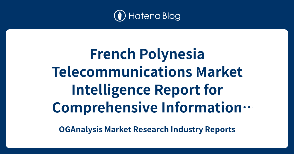 French Polynesia Telecommunications Market Intelligence Report for ...