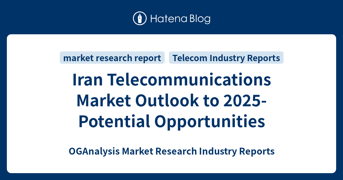 Iran Telecommunications Market Outlook to 2025- Potential Opportunities ...