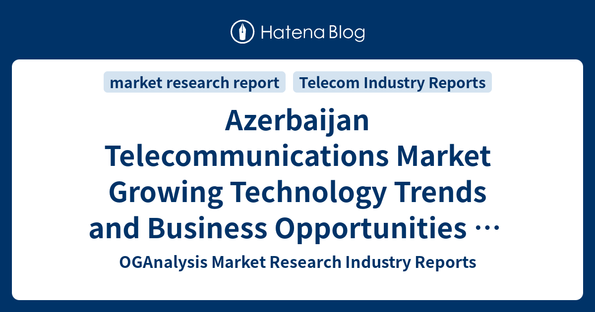 Azerbaijan Telecommunications Market Growing Technology Trends and ...