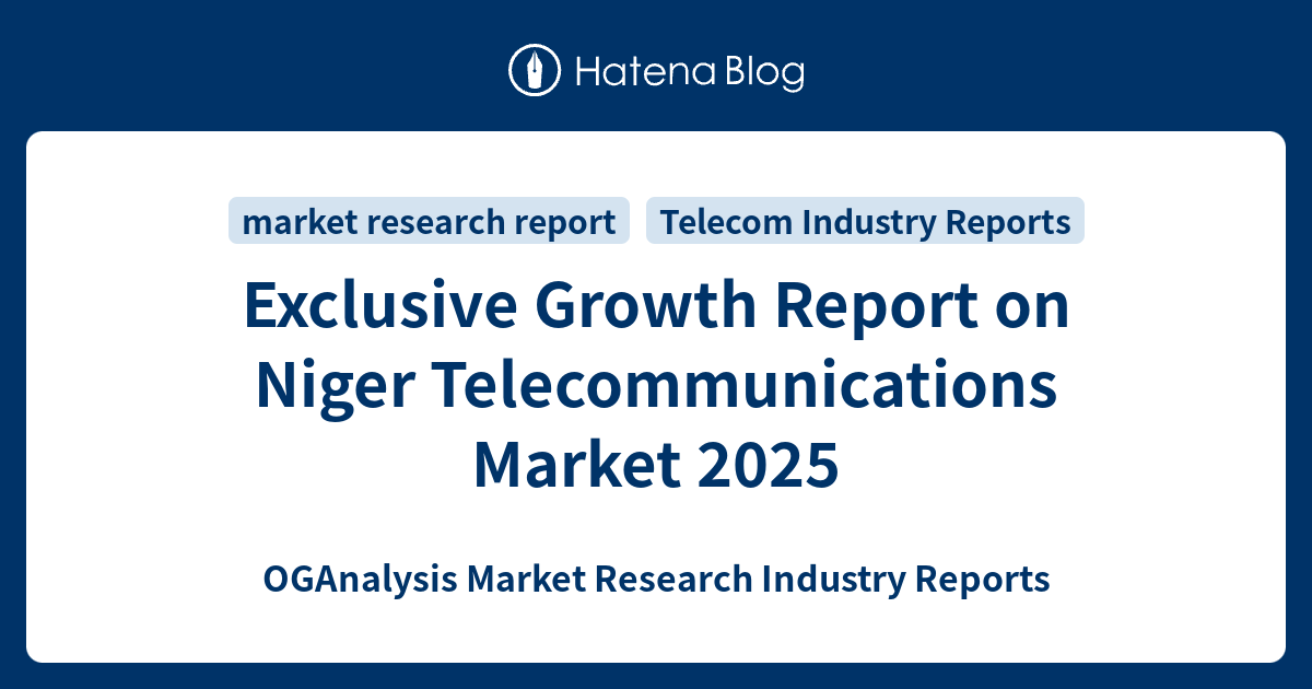 Exclusive Growth Report on Niger Telecommunications Market 2025 ...