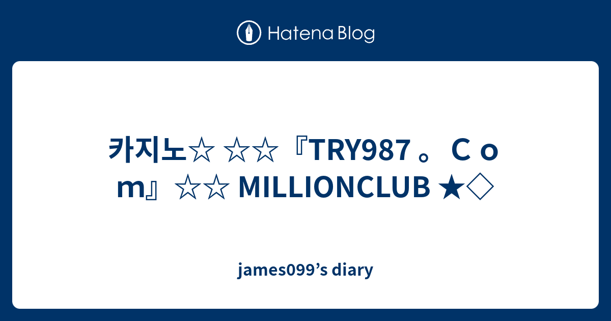 카지노☆ ☆☆『TRY987 。Com』☆☆ MILLIONCLUB ★ - james099’s diary