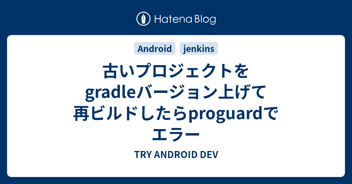 古いプロジェクトをgradleバージョン上げて再ビルドしたらproguardでエラー - TRY ANDROID DEV
