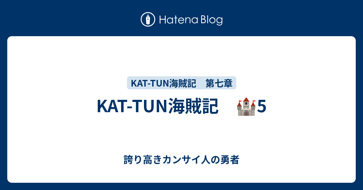 KAT-TUN海賊記 🏰5 - 誇り高きカンサイ人