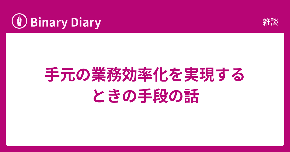 手元の業務効率化を実現するときの手段の話 - Binary Diary