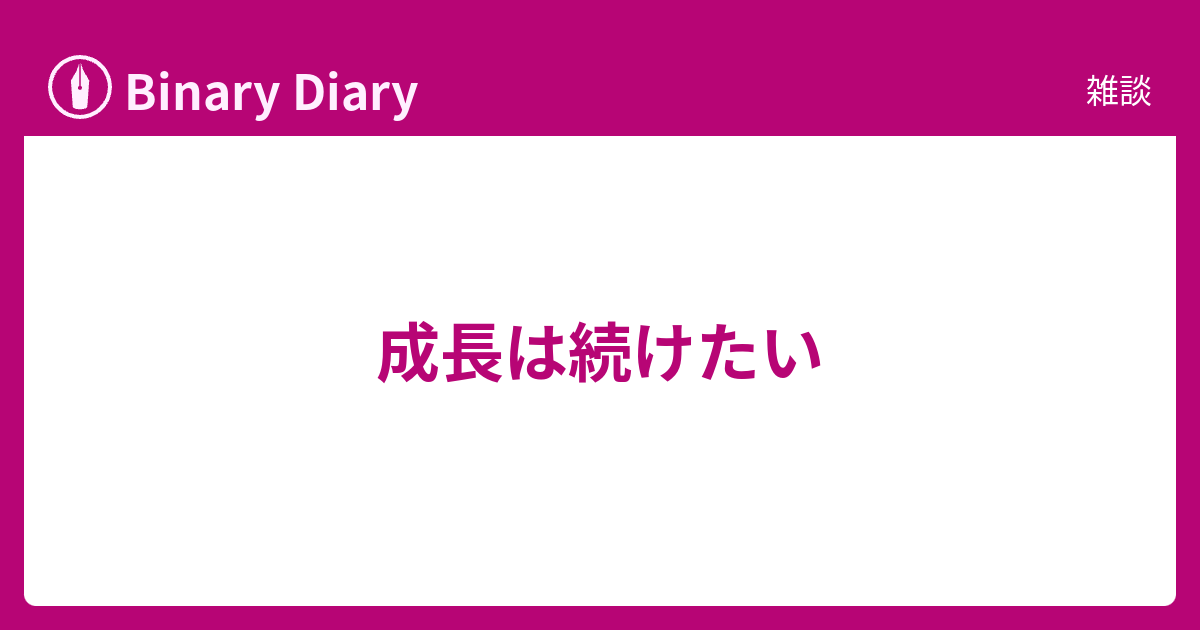 成長は続けたい - Binary Diary