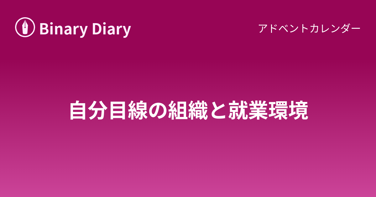 自分目線の組織と就業環境 - Binary Diary