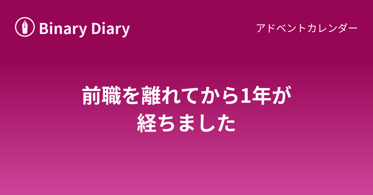 前職を離れてから1年が経ちました - Binary Diary