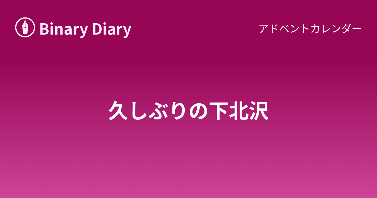 久しぶりの下北沢 - Binary Diary