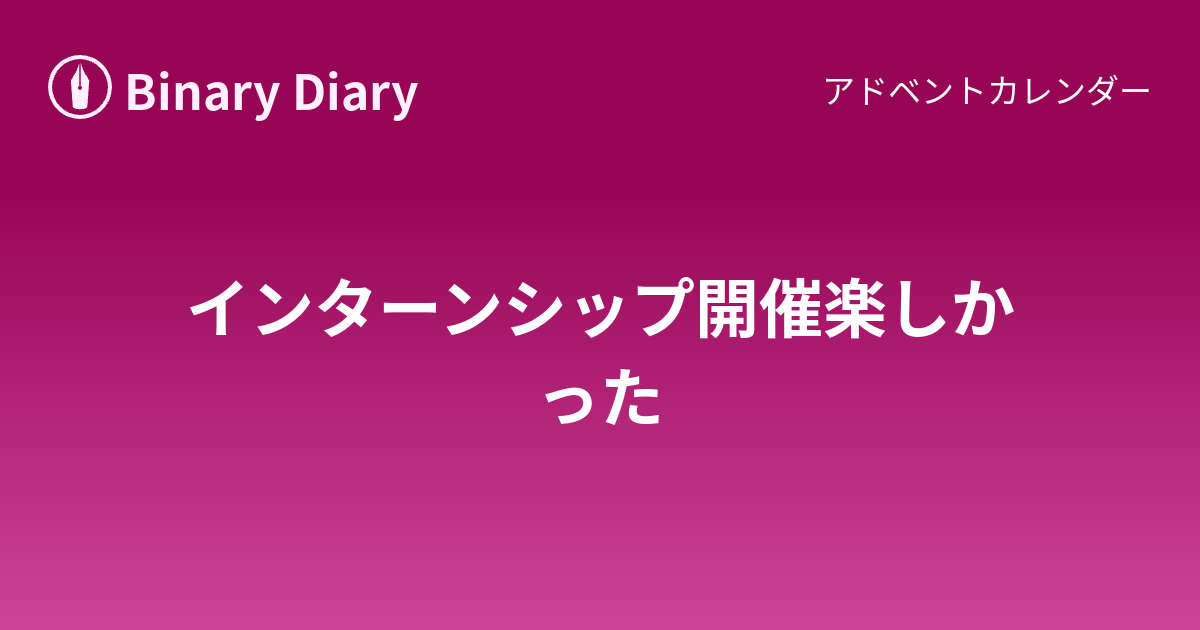 インターンシップ開催楽しかった - Binary Diary